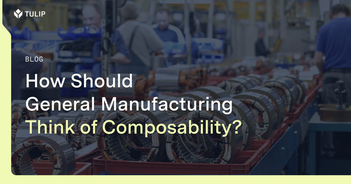 How Should General Manufacturing Think of Composability? | Tulip